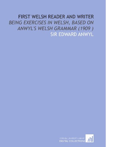 First Welsh Reader and Writer: Being Exercises in Welsh, Based on Anwyl ...