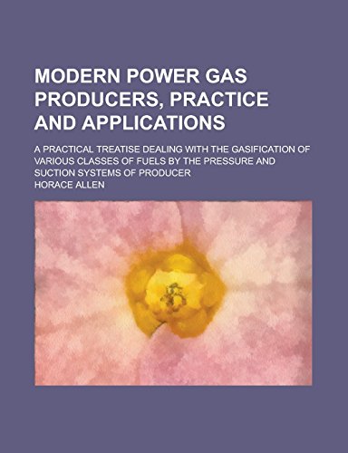 Modern power gas producers, practice and applications; a practical treatise dealing with the ...