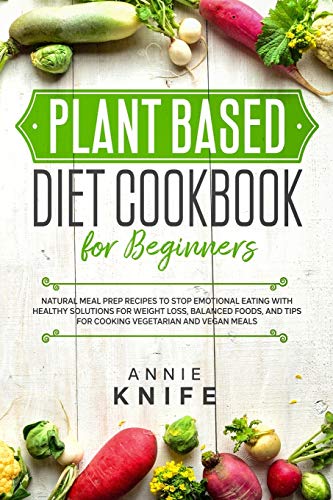 Plant Based Diet Cookbook for Beginners: Natural Meal Prep Recipes to Stop Emotional Eating with ...