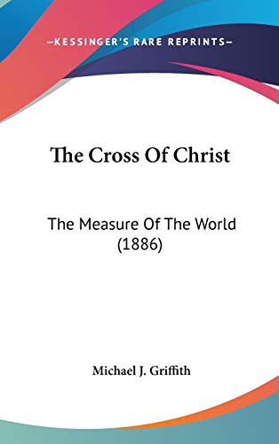 The Cross Of Christ: The Measure Of The World (1886) by M.J. Griffith ...