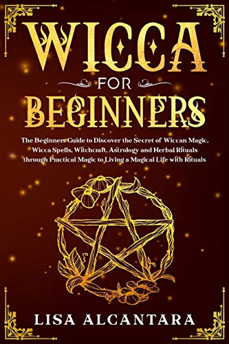 Wicca for Beginners: The Beginners Guide to Discover the Secret of Wiccan Magic, Wicca Spells ...