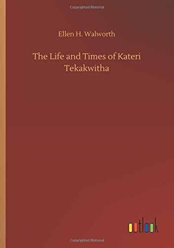 The Life and Times of Kateri Tekakwitha by Ellen Hardin Walworth | Goodreads