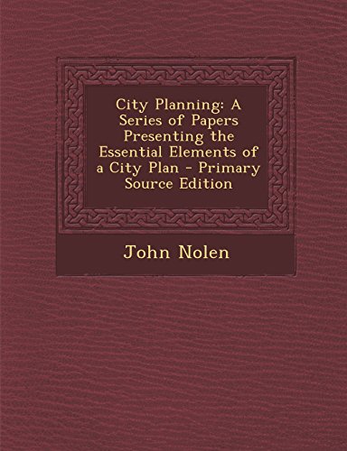 City Planning: A Series of Papers Presenting the Essential Elements of ...