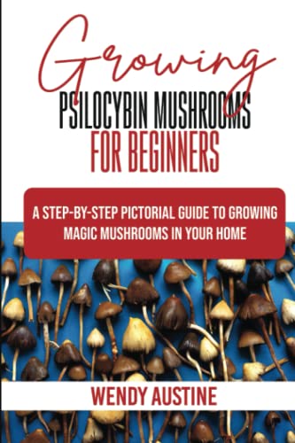 GROWING PSILOCYBIN MUSHROOMS FOR BEGINNERS: A Step-by-Step Pictorial Guide to Growing Magic ...
