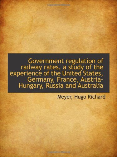 Government regulation of railway rates, a study of the experience of ...
