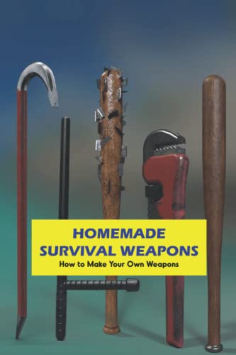 Homemade Survival Weapons: How to Make Your Own Weapons by Savannah ...