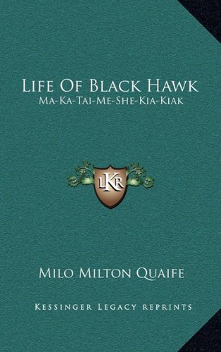 Life Of Black Hawk: Ma-Ka-Tai-Me-She-Kia-Kiak by Milo Milton Quaife ...