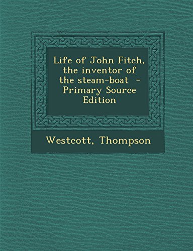 Life of John Fitch, the inventor of the steam-boat by Westcott Thompson ...