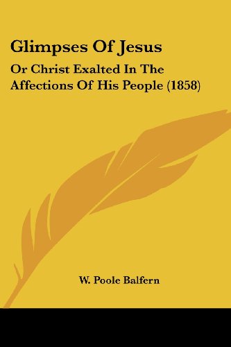 Glimpses Of Jesus: Or Christ Exalted In The Affections Of His People by ...