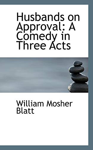 Husbands on Approval: A Comedy in Three Acts by William Mosher Blatt ...