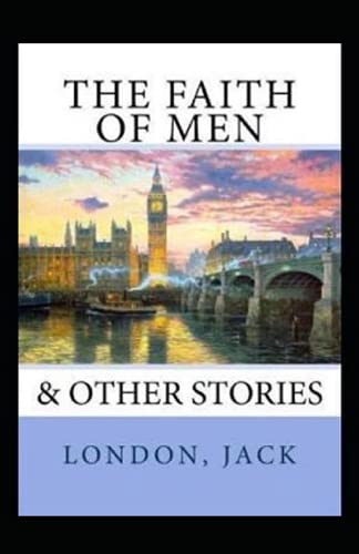 The Faith of Men Annotated by Jack London | Goodreads