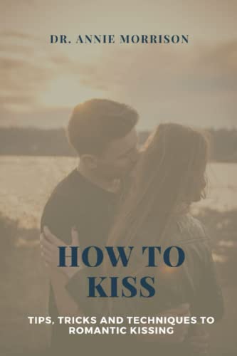 How to Kiss: Tips, Tricks and Techniques to a Creative Kissing by Dr ...