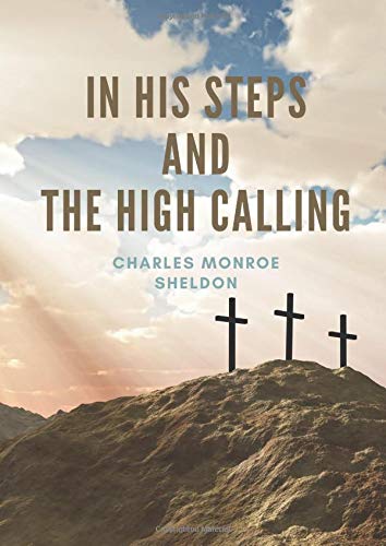 In His Steps And The High Calling by Charles Monroe Sheldon | Goodreads