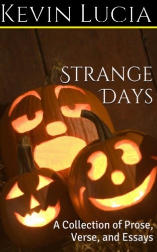Strange Days: A Collection of Prose, Verse, and Essays by Kevin Lucia ...