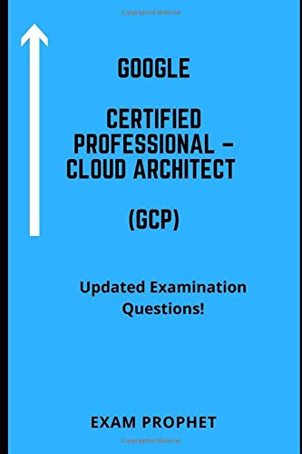 GOOGLE CERTIFIED PROFESSIONAL – CLOUD ARCHITECT (GCP) UPDATED ...