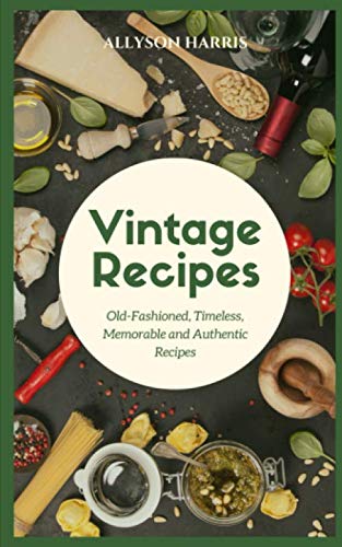 Vintage Recipes: Old-Fashioned, Timeless, Memorable and Authentic ...