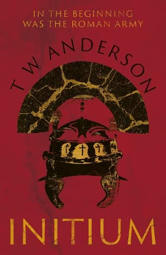 Initium: In the beginning was the Roman Army by T W Anderson | Goodreads
