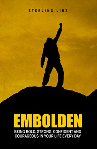EMBOLDEN: Being Bold, Strong, Confident, and Courageous in Your Life ...