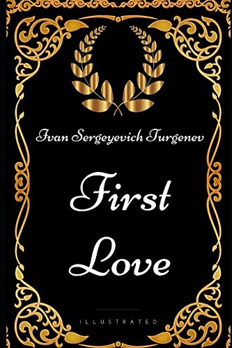 First Love: By Ivan Sergeyevich Turgenev - Illustrated by Ivan Turgenev ...