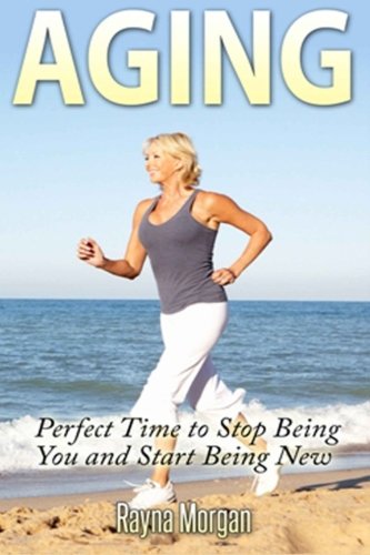 Aging: Perfect Time to Stop Being You and Start Being New by Rayna ...