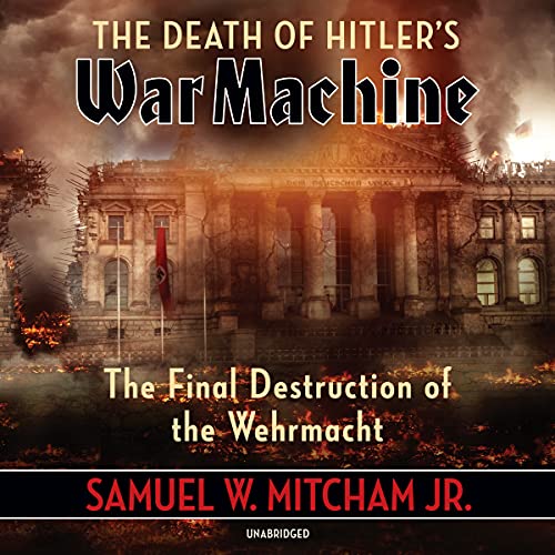 The Death of Hitlers War Machine: The Final Destruction of the ...