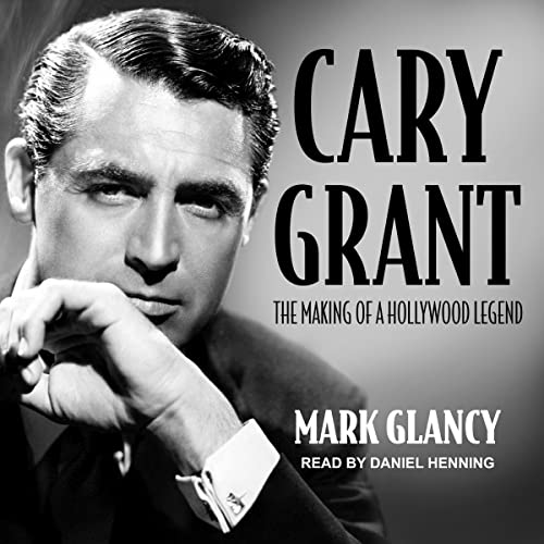 Cary Grant: The Making of a Hollywood Legend by Mark Glancy | Goodreads