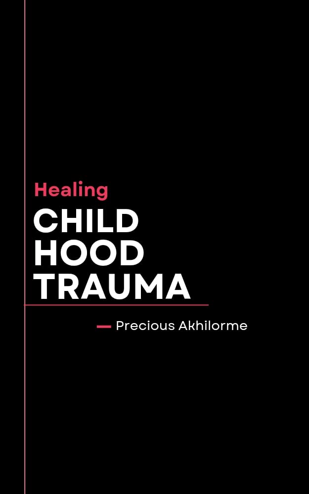 Healing Childhood Trauma by Precious Akhilorme | Goodreads
