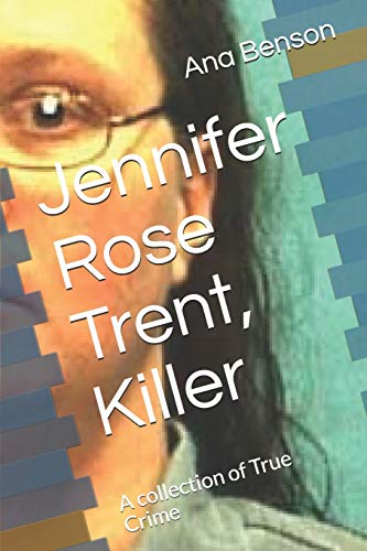 Jennifer Rose Trent, Killer: A collection of True Crime by Ana Benson ...