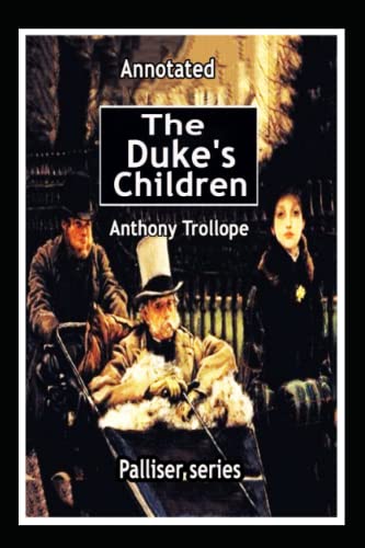 The Duke's Children (Palliser series) Annotated by Anthony Trollope ...