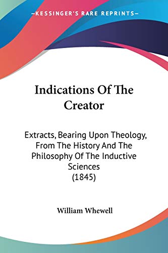 Indications Of The Creator: Extracts, Bearing Upon Theology, From The History And The Philosophy ...