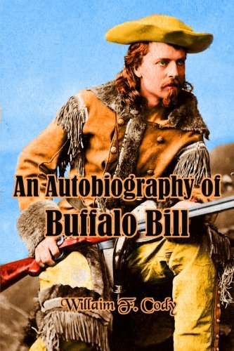 An Autobiography of Buffalo Bill: The Life of Colonel William F. Cody ...