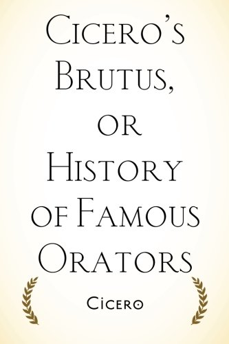Cicero’s Brutus, or History of Famous Orators by Marcus Tullius Cicero ...