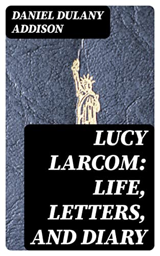 Lucy Larcom: Life, Letters, and Diary by Daniel Dulany Addison | Goodreads