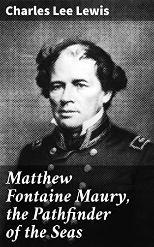 Matthew Fontaine Maury, the Pathfinder of the Seas: Exploring the Legacy of Oceanic Pioneer ...