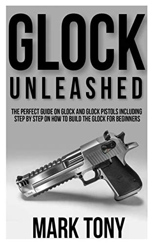 Glock Unleashed: The Perfect Guide on Glock and Glock Pistols Including ...