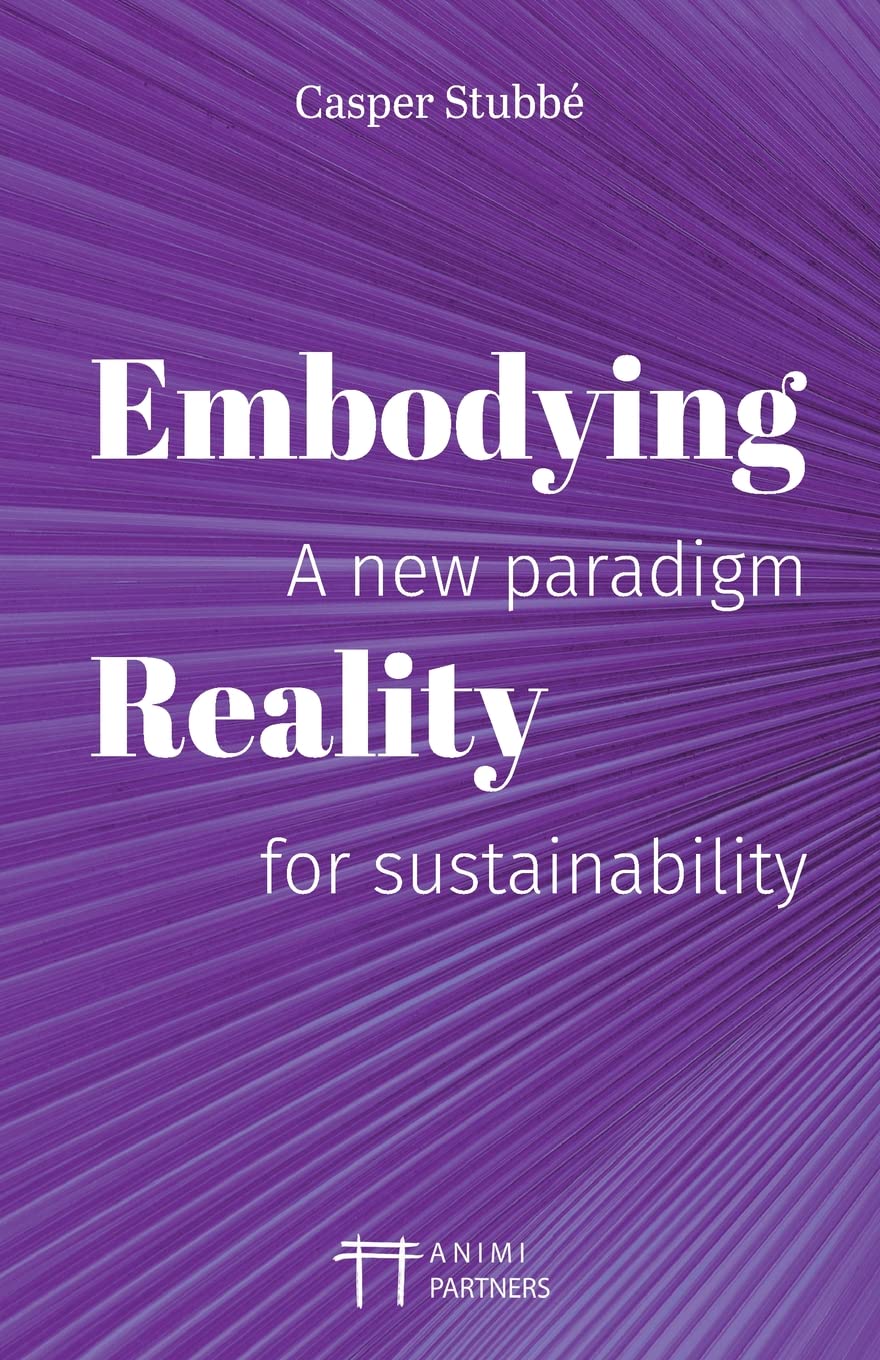 Embodying Reality: A new paradigm for sustainability by Casper Stubbé ...