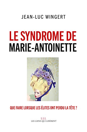 Le syndrome de Marie-Antoinette: Que faire lorsque les élites ont perdu ...