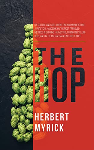 The Hop: Its Culture and Cure, Marketing and Manufacture; A Practical ...
