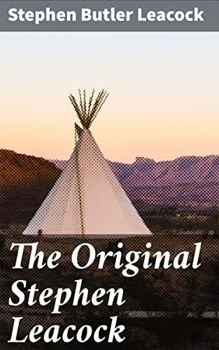 The Original Stephen Leacock: A Humorous Journey Through Early 20th Century Society by Stephen ...