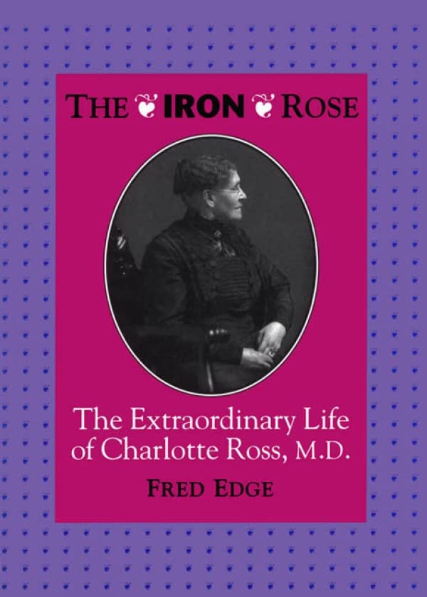 The Iron Rose: The Extraordinary Life of Charlotte Ross, MD by Fred ...