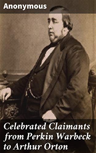 Celebrated Claimants from Perkin Warbeck to Arthur Orton by Anonymous ...