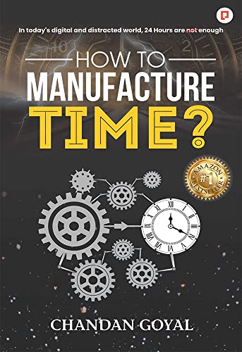 How to Manufacture Time?: In today's Digital and Distracted World, 24 ...
