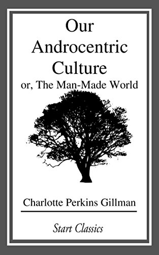 Our Androcentric Culture: or, The Man-Made World by Charlotte Perkins ...