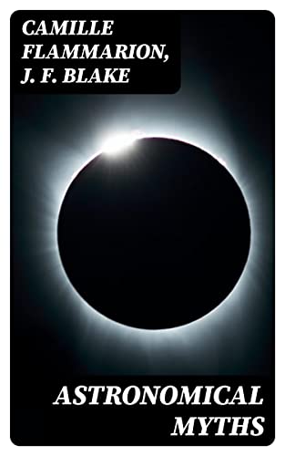 Astronomical Myths: Based on Flammarions's "History of the Heavens" by ...