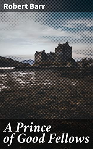 A Prince of Good Fellows by Robert Barr | Goodreads