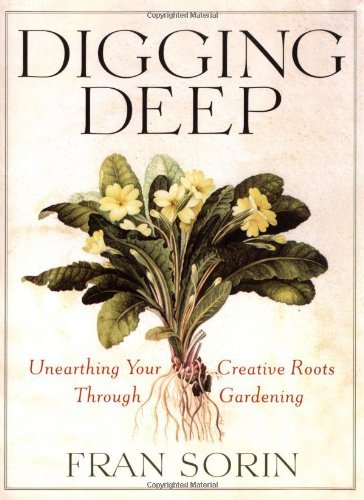 Digging Deep: Unearthing Your Creative Roots Through Gardening by Fran Sorin | Goodreads