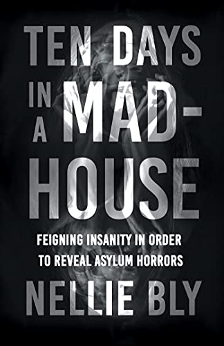 Ten Days in a Mad-House: Feigning Insanity in Order to Reveal Asylum ...