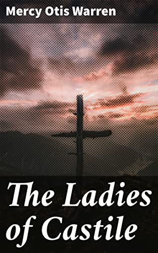 The Ladies of Castile by Mercy Otis Warren | Goodreads