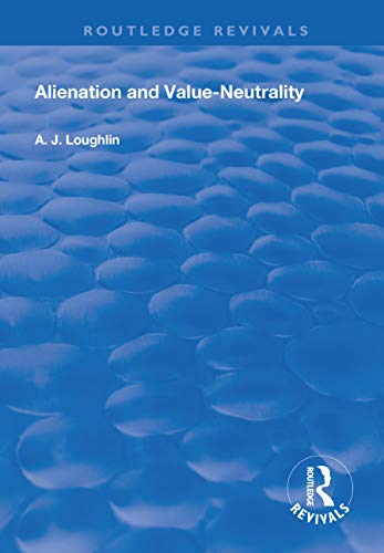 Alienation and Value-Neutrality (Routledge Revivals) by A J Loughlin ...