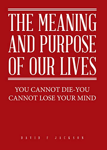 The Meaning and Purpose of Our Lives: You Cannot Die-You Cannot Lose ...
